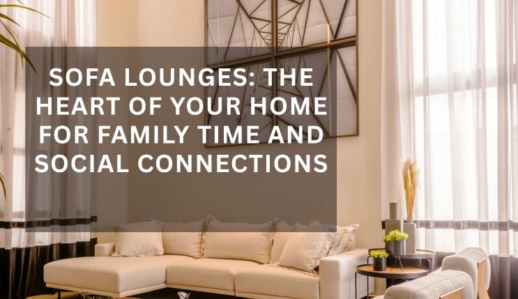 Sofa Lounges: The Heart of Your Home for Family Time and Social Connec ...