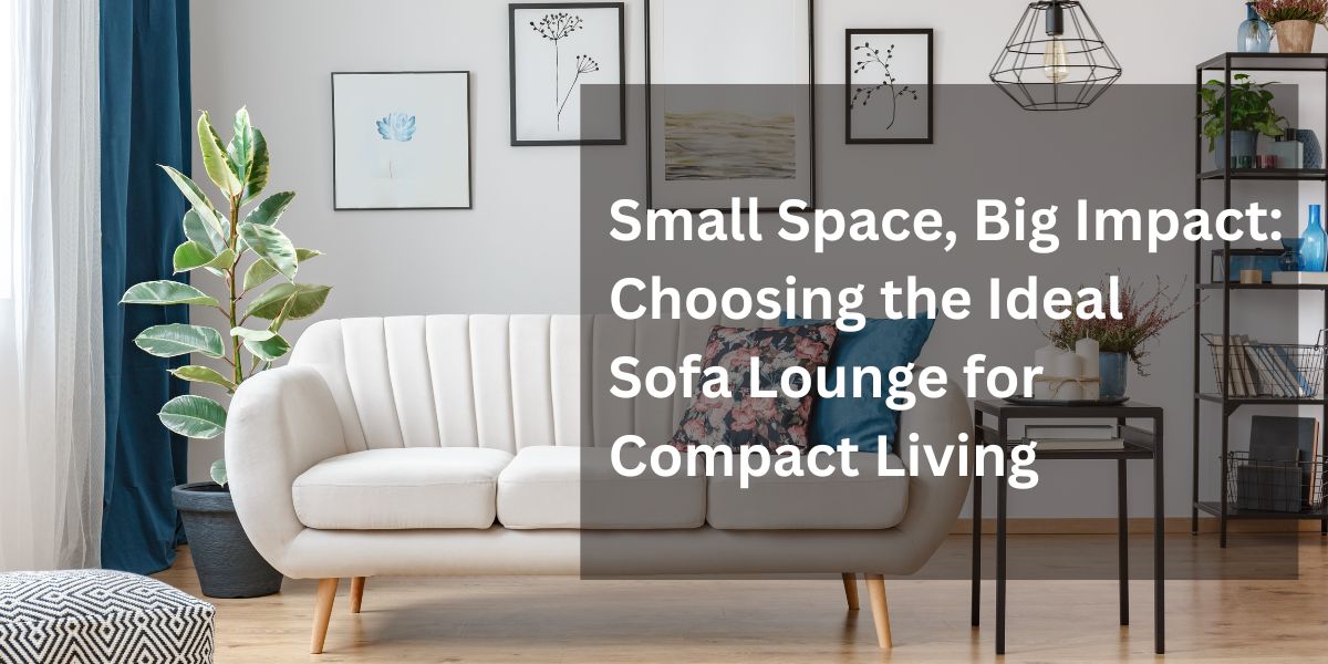 Small Space, Big Impact: Choosing the Ideal Sofa Lounge for Compact Li ...